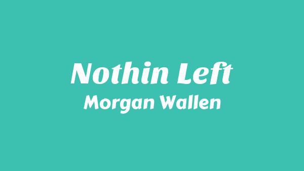 Nothin’ Left Lyrics - Morgan Wallen