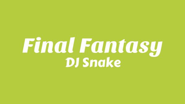 Final Fantasy Lyrics - DJ Snake