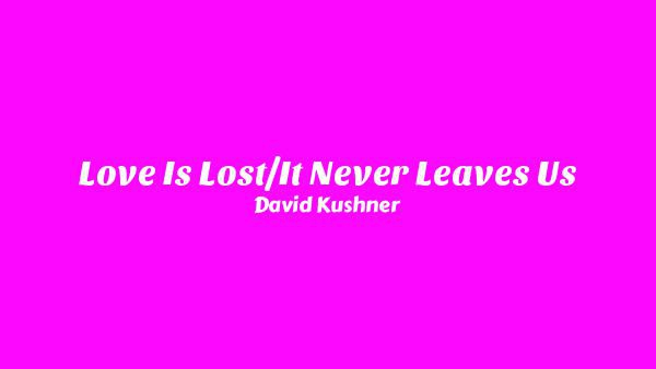 Love Is Lost/It Never Leaves Us Lyrics - David Kushner