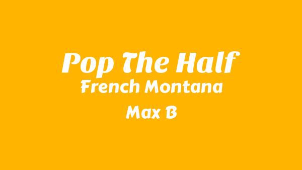 Pop The Half Lyrics - French Montana, Max B